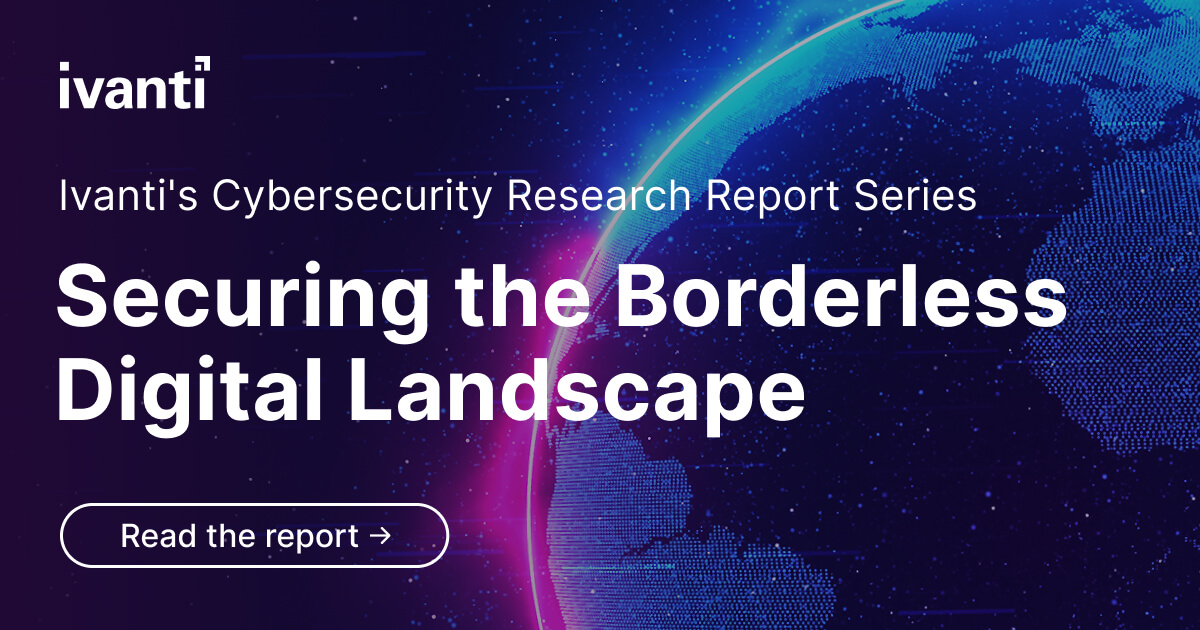 Securing the Borderless Digital Landscape Report | Ivanti